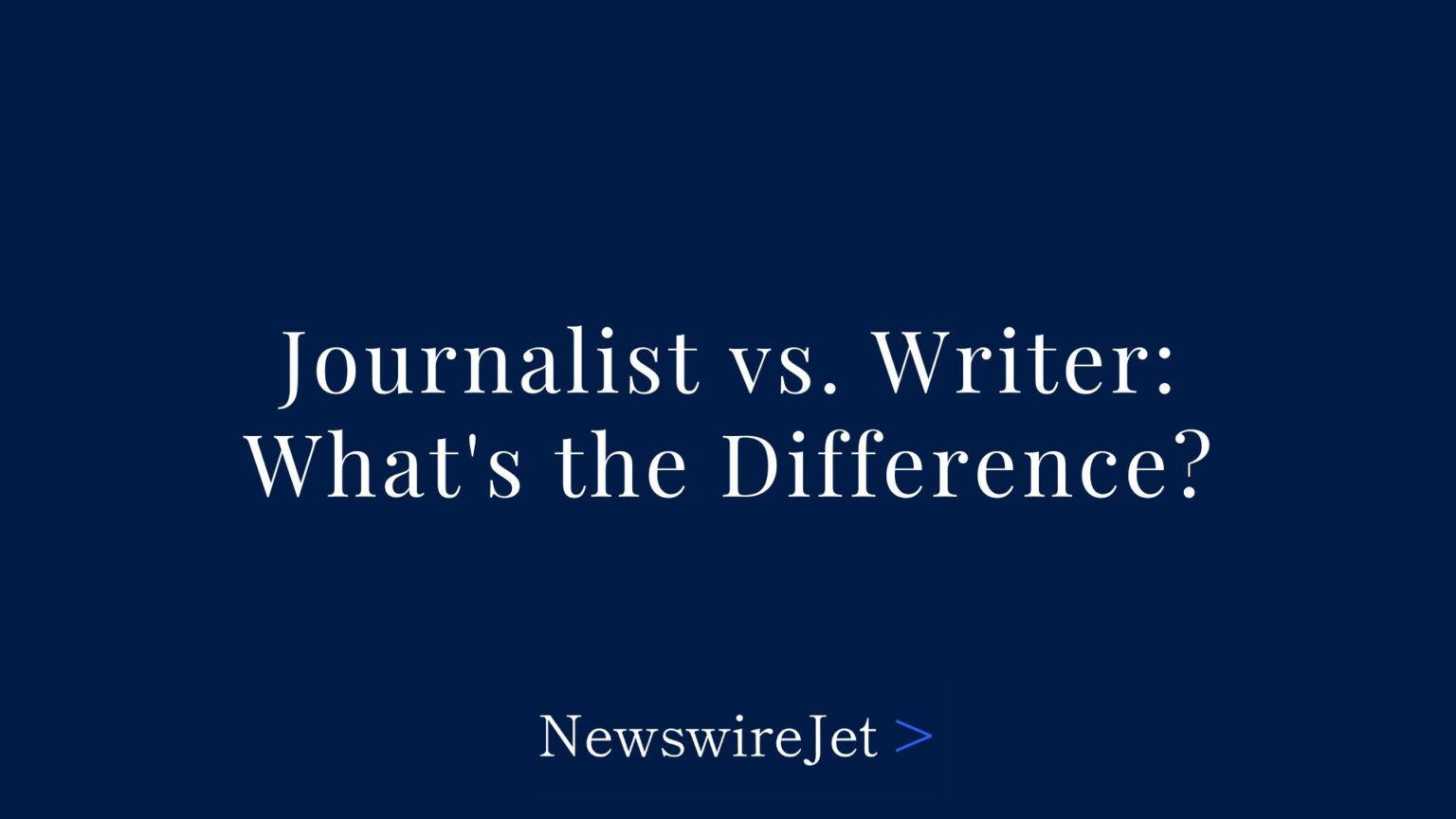 Journalist vs. Writer: What's the Difference? - NewswireJet